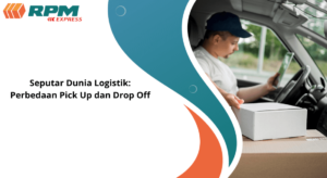 Seputar Dunia Logistik: Perbedaan Pick Up dan Drop Off